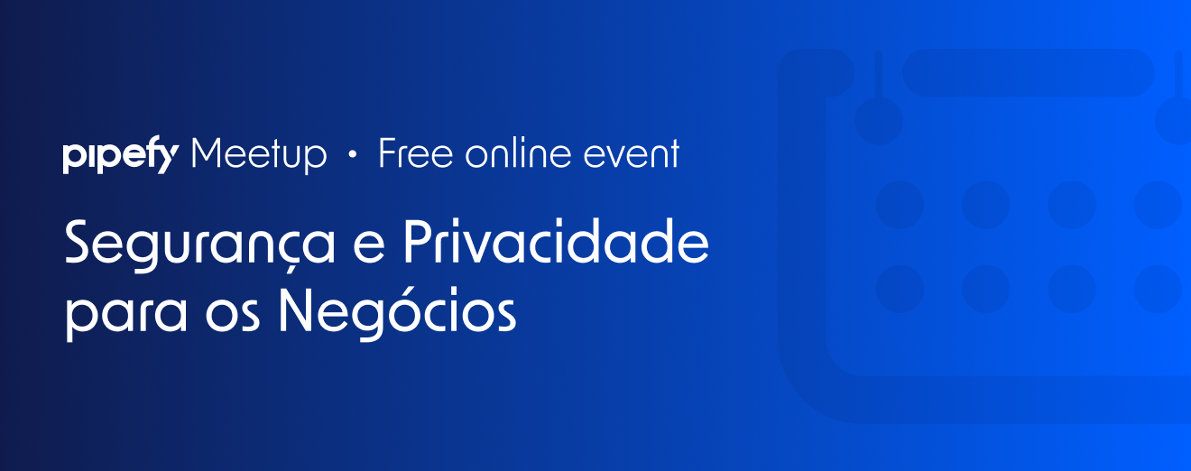 Segurança e Privacidade para os Negócios | Pipefy Meetup