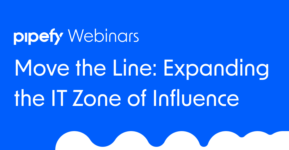 Move the Line: How IT can expand their zone of influence | Pipefy Webinar